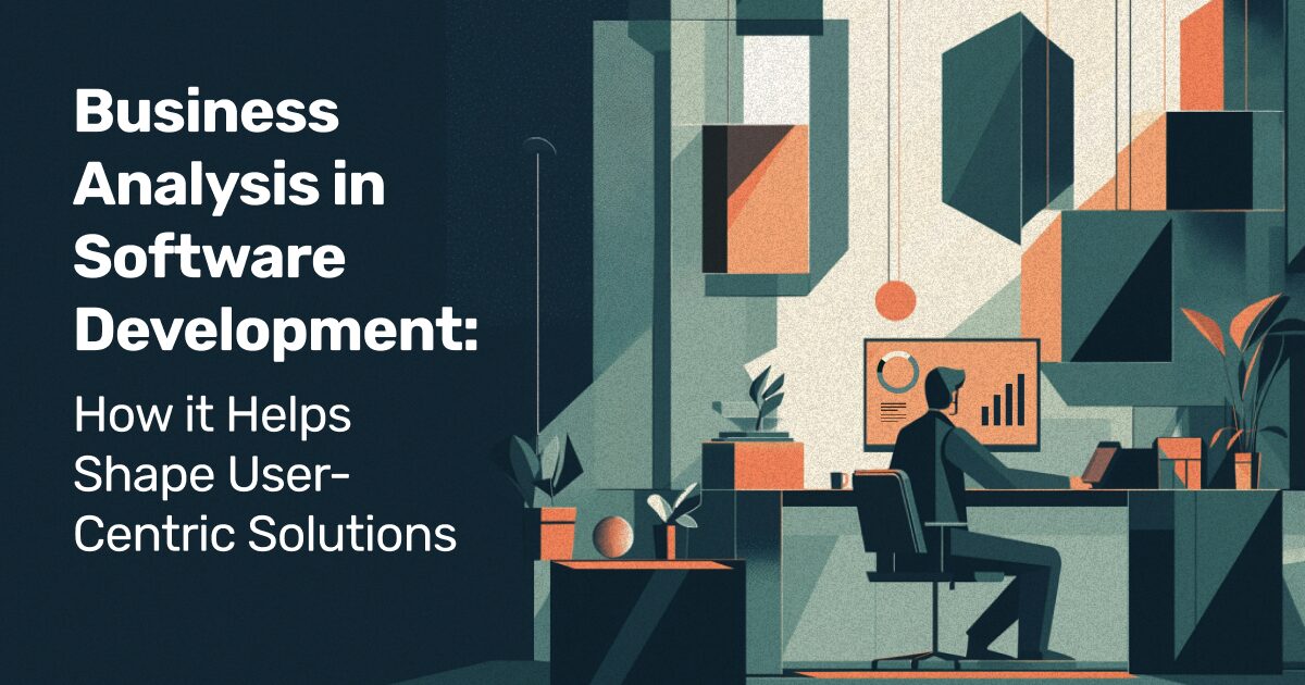 How Business Analysis in Software Development Helps Shape User-Centric Solutions - Q Agency